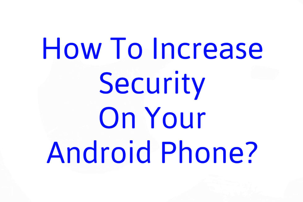 How To Increase Security On Your Android Phone?